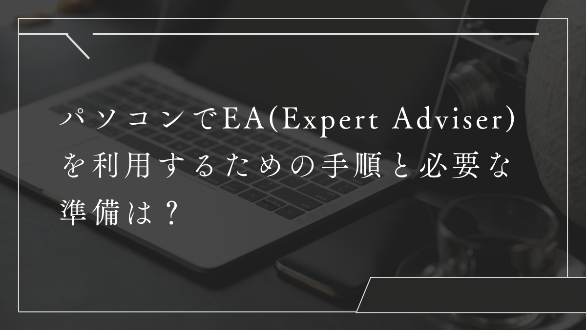 パソコンでEA(Expert Adviser)を利用するための手順と必要な準備は？